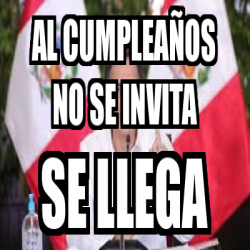 Meme Personalizado - Al cumpleaños no se invita Se llega - 31859104