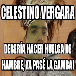 Meme Personalizado - Celestino vergara Debería hacer huelga de hambre ...