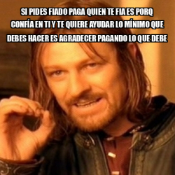 Meme Boromir - Si pides fiado paga Quien te fia es porq confía en ti y ...