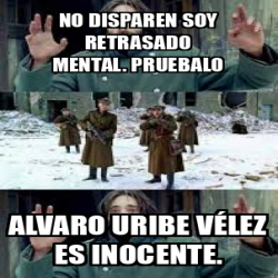 Meme Personalizado - No disparen soy retrasado mental. Pruebalo Alvaro ...
