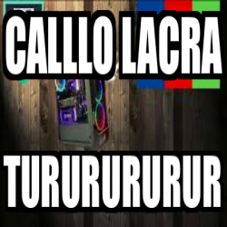 Meme Personalizado - calllo lacra tururururur - 31861102