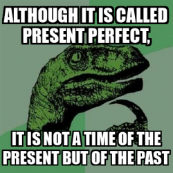 Meme Filosoraptor - although it is called present perfect, it is not a ...