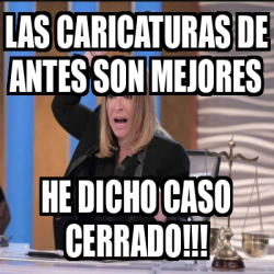 Meme Personalizado - LAS CARICATURAS DE ANTES SON MEJORES HE DICHO CASO ...