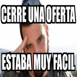 Meme Personalizado - cerre una oferta estaba muy facil - 31863081