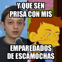 Meme Personalizado - Y que sen prisa con mis Emparedados de escamochas ...