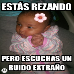 Meme Personalizado - estás rezando Pero escuchas un ruido extraño ...