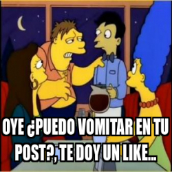 Meme Personalizado - Oye ¿puedo vomitar en tu post?, te doy un like ...