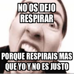 Meme Personalizado - No os dejo respirar Porque respirais mas que yo y ...