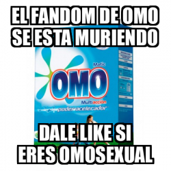 Meme Personalizado - el fandom de omo se esta muriendo dale like si ...