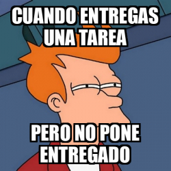 Meme Futurama Fry - Cuando entregas una tarea Pero no pone entregado ...