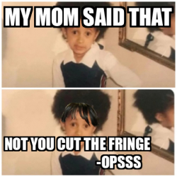 Meme Personalizado - My mom said that Not you cut the fringe -opsss ...