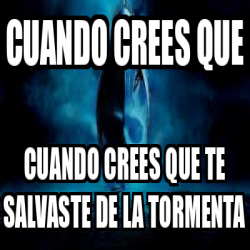 Meme Personalizado - cuando crees que cuando crees que TE SALVASTE DE ...