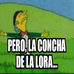 Meme Personalizado - Pero, la concha de la lora... - 31866455