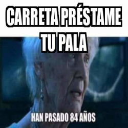 Meme Personalizado - Carreta préstame tu pala - 31866563