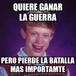 Meme Bad Luck Brian - QUIERE GANAR LA GUERRA pero pierde la batalla mas ...