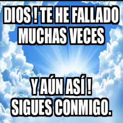 Meme Personalizado - Dios ! Te he fallado muchas veces Y aún así ...