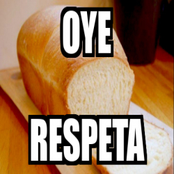 Meme Personalizado - oye respeta - 31867139