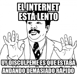 Meme Ay Si - El INTERNET ESTÁ LENTO UY DISCULPEME ES QUE ESTABA ANDANDO ...
