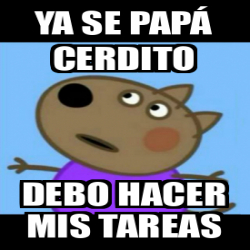 Meme Personalizado - Ya se papá cerdito Debo hacer mis tareas - 31867304