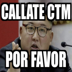 Meme Personalizado - Callate CTM Por favor - 31867520