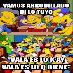 Meme Personalizado - Vamos arrodillado di lo tuyo "Vala es lo k ay vala ...