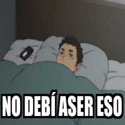 Meme Personalizado - NO DEBÍ Aser eso - 31868231