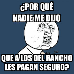 Meme Y U No - ¿por qué nadie me dijo que a los del rancho les pagan ...