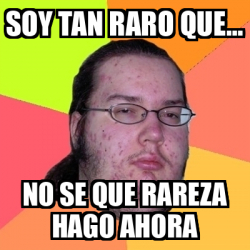 Meme Friki - soy tan raro que... no se que rareza hago ahora - 31869741