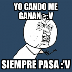 Meme Y U No - yO CANDO ME GANAN >:V SIEMPRE PASA :'V - 31870395