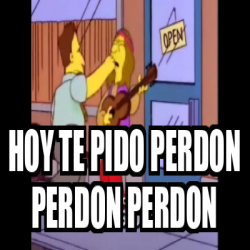 Meme Personalizado - HOY TE PIDO PERDON PERDON PERDON - 31870437