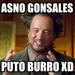 Meme Ancient Aliens - asno gonsales puto burro XD - 31871523