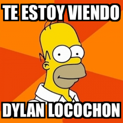 Meme Homer - TE ESTOY VIENDO DYLAN LOCOCHON - 31873336