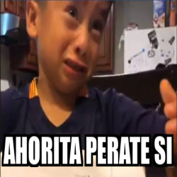 Meme Personalizado - Ahorita perate si - 31873360