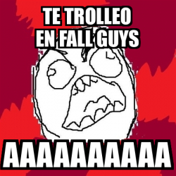 Meme Rage FU - te trolleo en fall guys aaaaaaaaaa - 31876023