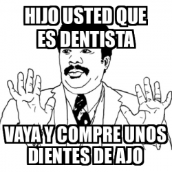 Meme Ay Si - Hijo usted que es dentista Vaya y compre unos dientes de ...