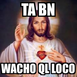Meme Personalizado - ta bn wacho ql loco - 31877353