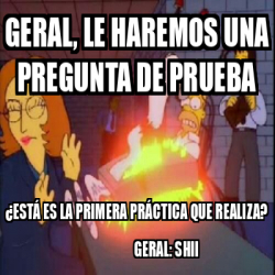 Meme Personalizado - Geral, le haremos una pregunta de prueba ¿está es ...