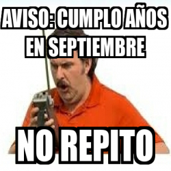 Meme Personalizado - Aviso: CUMPLO AÑOS EN SEPTIEMBRE NO REPITO - 31878270