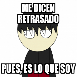 Meme Personalizado - Me dicen retrasado Pues, es lo que soy - 31879019