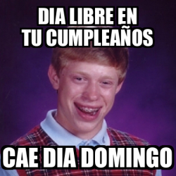 Meme Bad Luck Brian - dia libre en tu cumpleaños cae dia domingo - 31879914