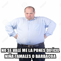 Meme Personalizado - No se vale me la pones difícil Niña tamales o ...