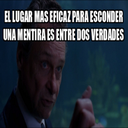 Meme Personalizado - El LUGAR MAS EFICAZ PARA ESCONDER UNA MENTIRA ES ...