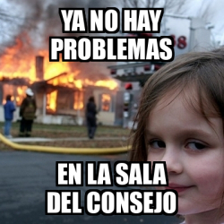 Meme Disaster Girl - Ya no hay problemas en la sala del consejo - 31880770