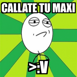Meme Challenge Accepted - callate tu MAXI >:v - 31881534