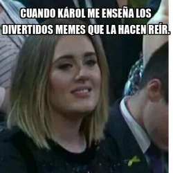 Meme Personalizado - Cuando Károl me enseña los divertidos memes que la ...