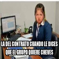 Meme Personalizado - La del contrato cuando le dices que el grupo ...