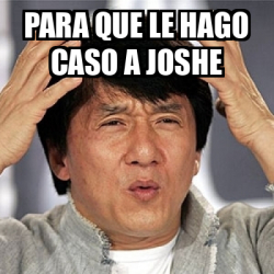 Meme Jackie Chan - Para que le hago caso a joshe - 31882491