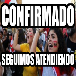 Meme Personalizado - Confirmado Seguimos atendiendo - 31883188