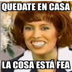 Meme Personalizado - Quedate en casa La cosa está fea - 31883840