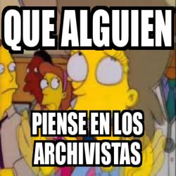 Meme Personalizado - que alguien piense en los archivistas - 31883912